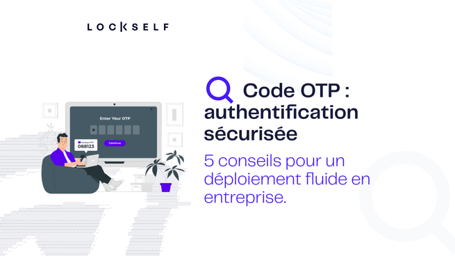 Code OTP : mode d’emploi pour sécuriser les accès en entreprise